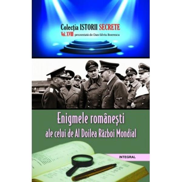 Istorii secrete volumul XVIII. Enigmele romanesti ale celui de al ...
