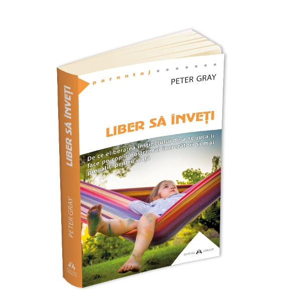 Liber sa inveti - De ce eliberarea instinctului de a se juca ii face pe copiii nostril mai ...